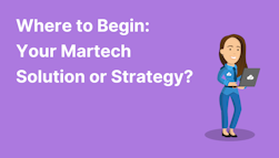 Where to Begin: Your Martech Solution or Strategy?