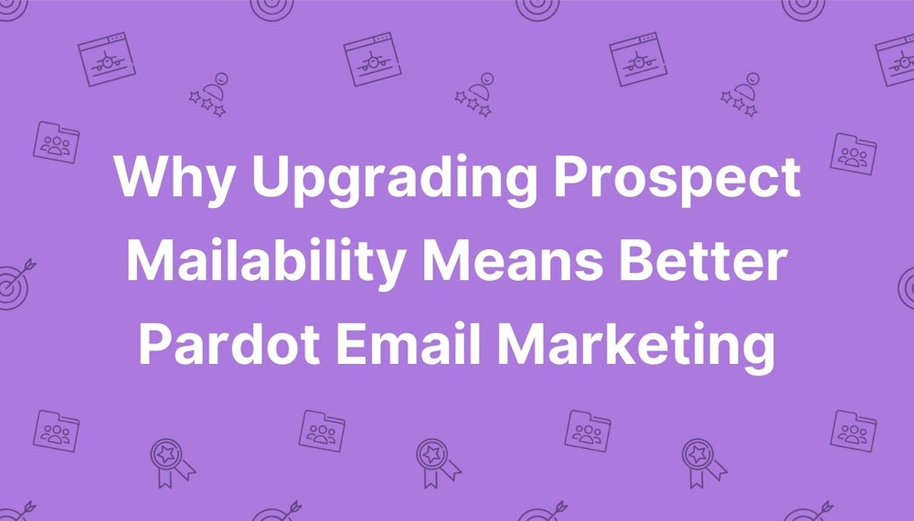 Why Upgrading Prospect Mailability Means Better Pardot Email Marketing