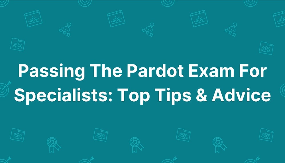 Passing The Pardot Exam For Specialists: Top Tips & Advice