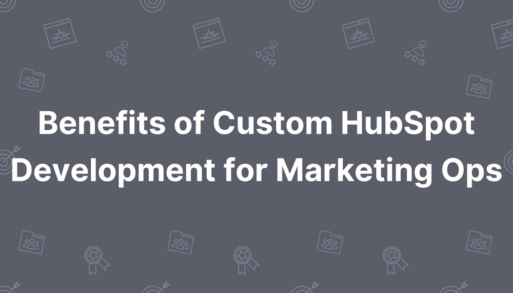 Benefits of Custom HubSpot Development for Marketing Ops
