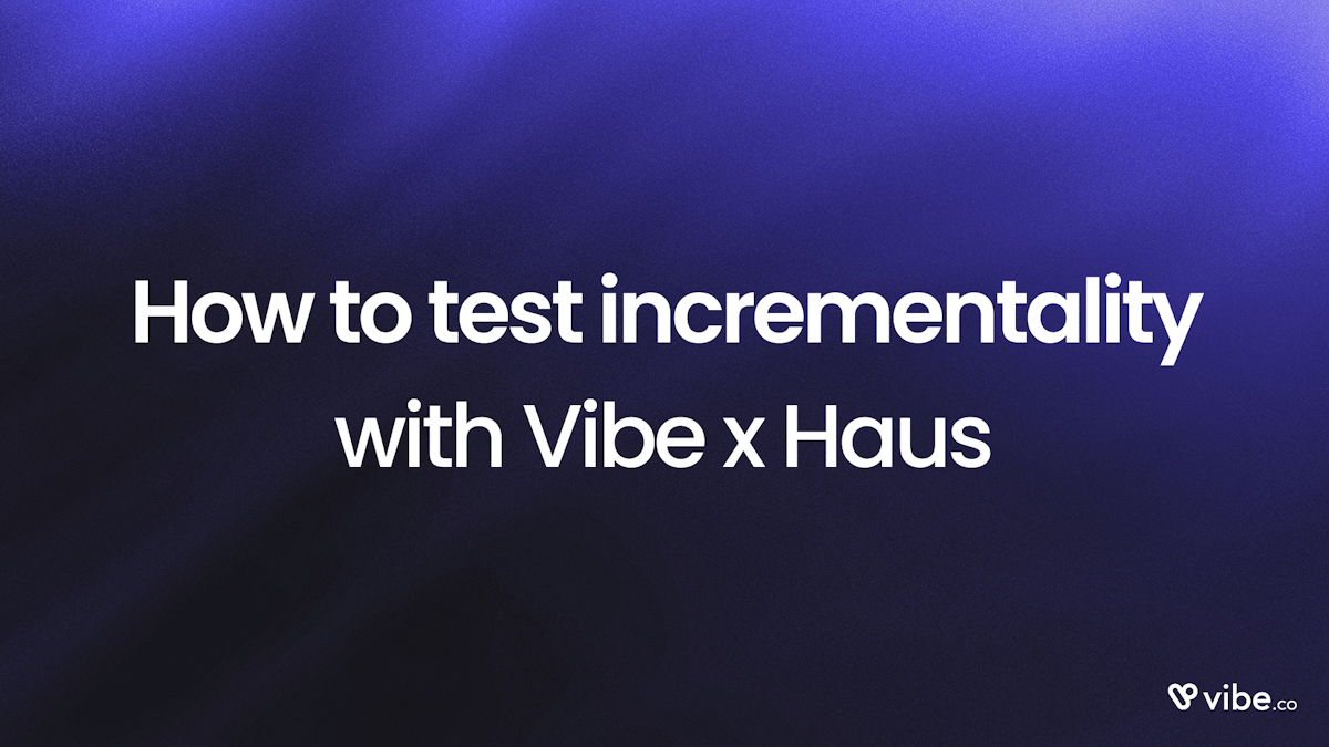 How to test incrementality with Vibe x Haus