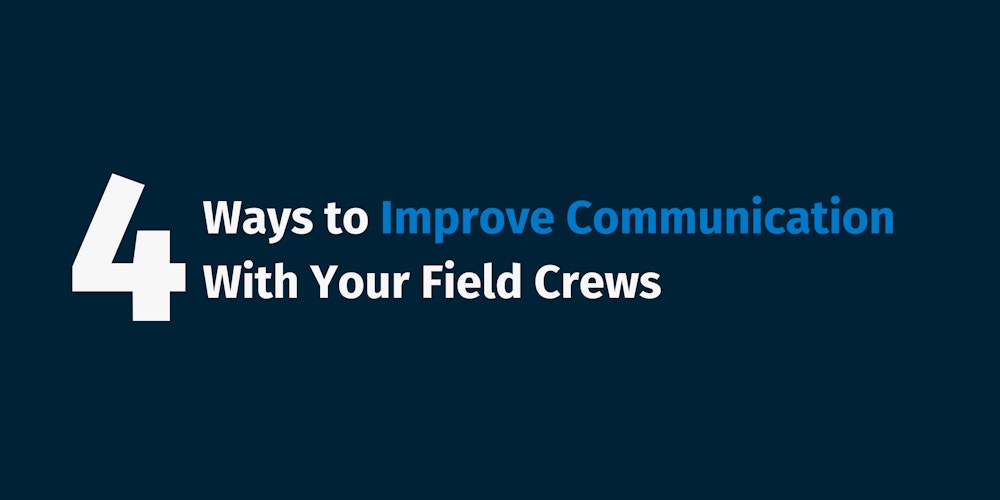 4 Ways to Improve Communication With Your Field Crews