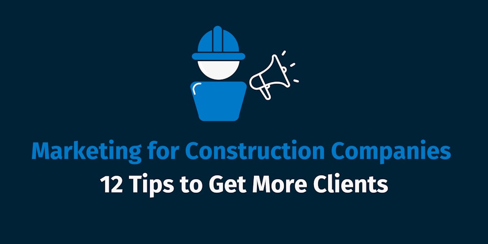 Marketing for Construction Companies: 12 Tips to Get More Clients