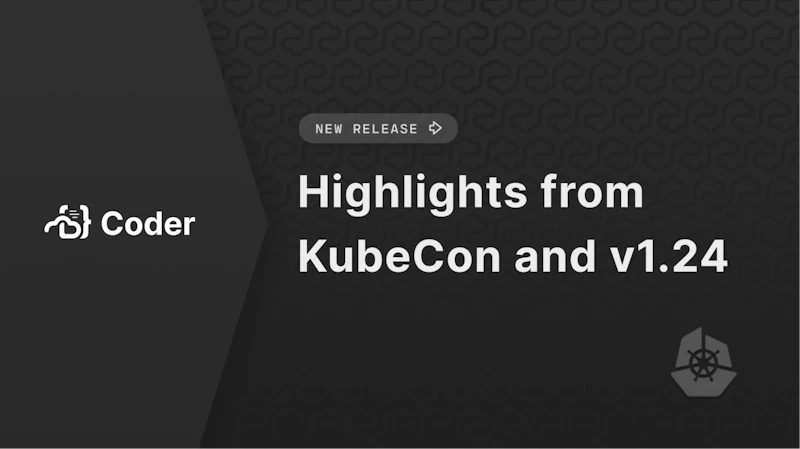 Highlights from KubeCon and Coder v1.24 - Coder