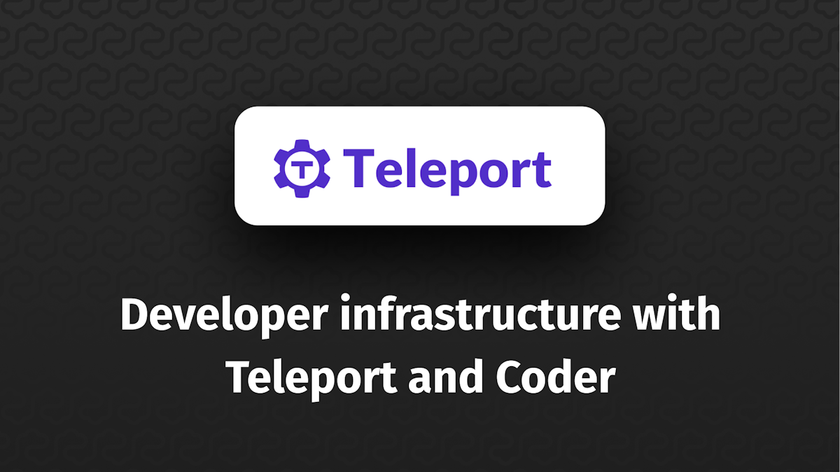 Secure Developer Infrastructure With Teleport And Coder Coder