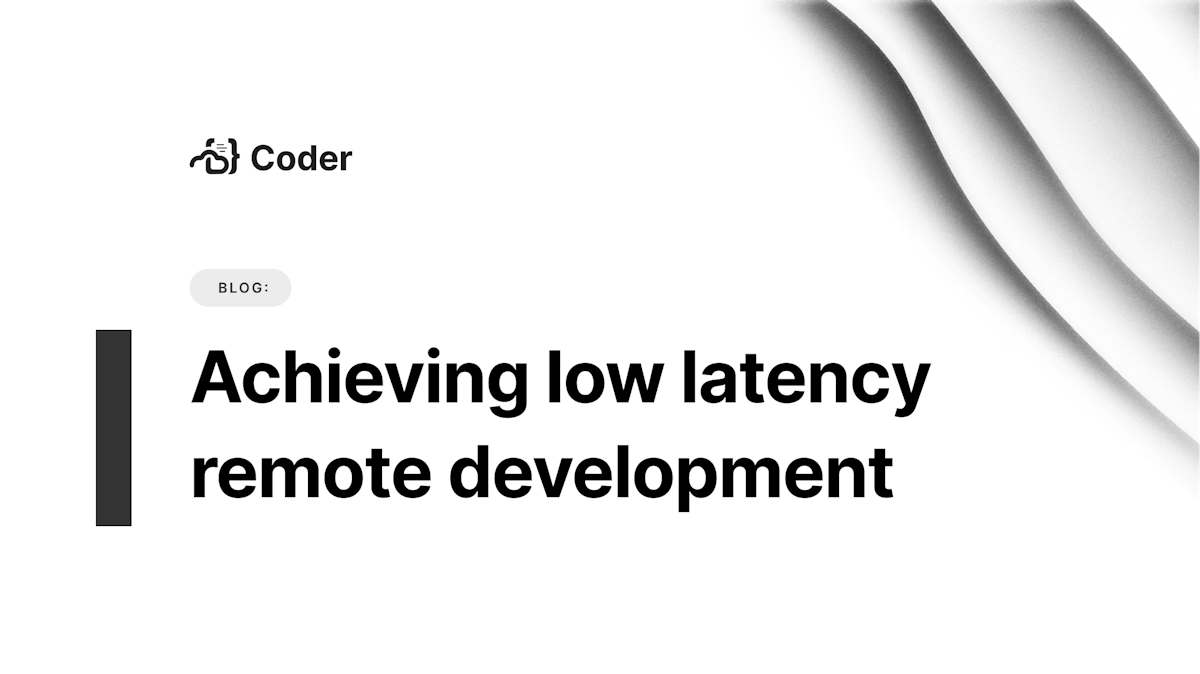 Achieving low latency remote development - Coder