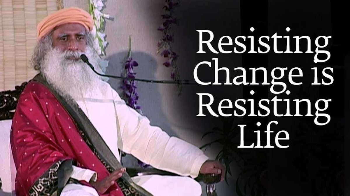 Resisting Change is Resisting Life