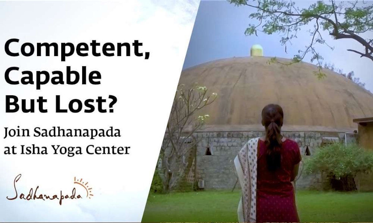 Competent, Capable But Lost? Join Sadhanapada at Isha Yoga Center