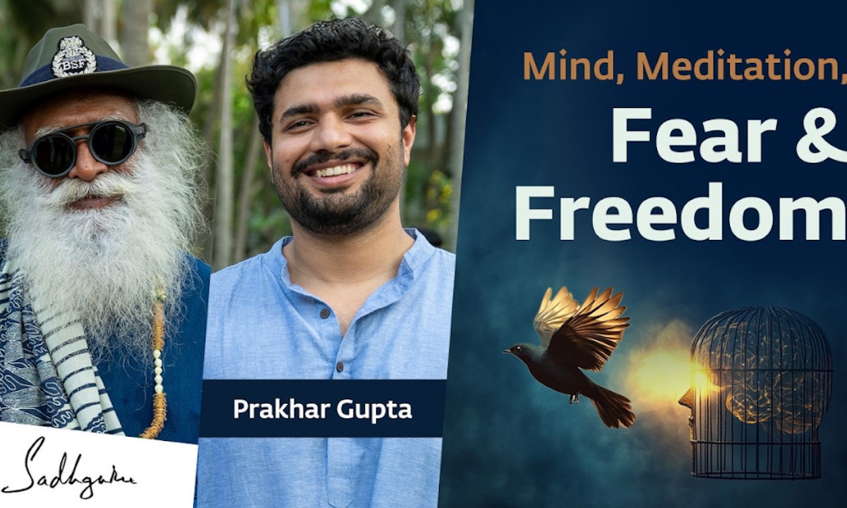 Mind, Meditation, Fear & Freedom - Prakhar Gupta with Sadhguru