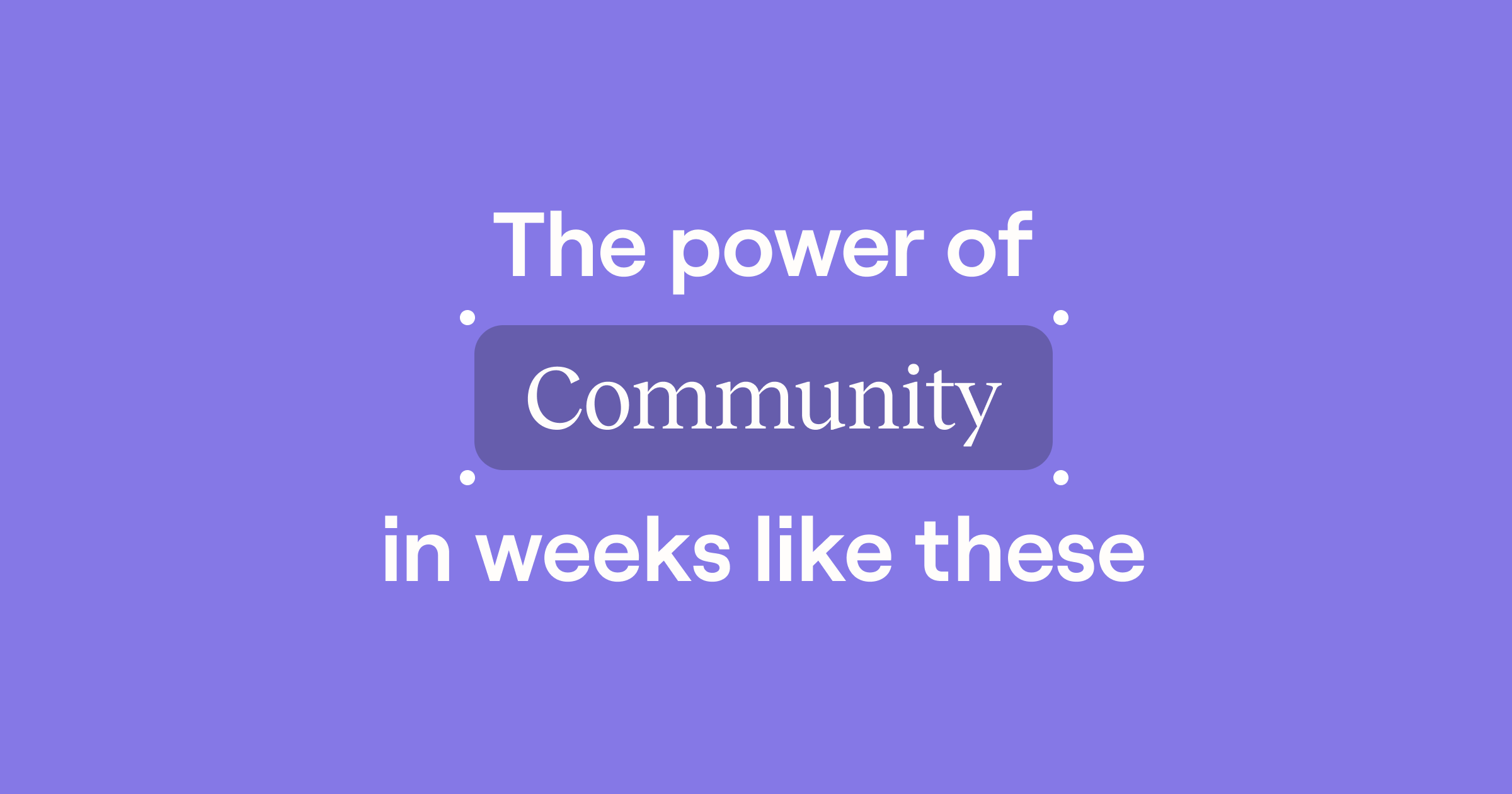 The power of community in weeks like these | Tines