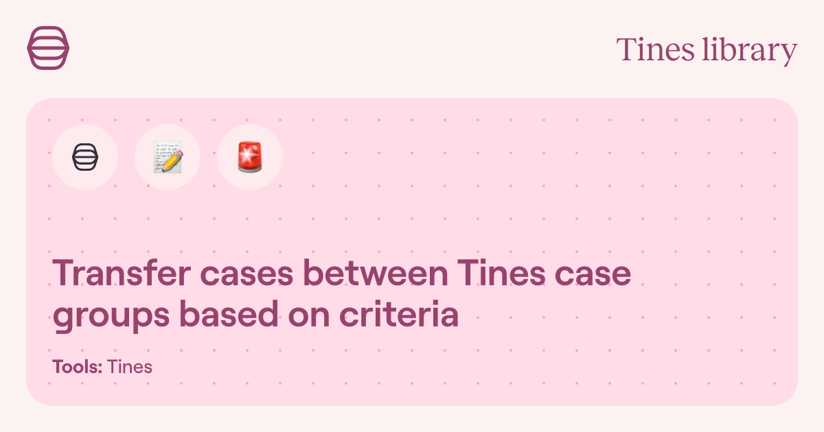 Transfer cases between Tines case groups based on criteria | Library | Tines