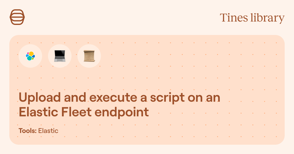 Upload and execute a script on an Elastic Fleet endpoint | Library | Tines