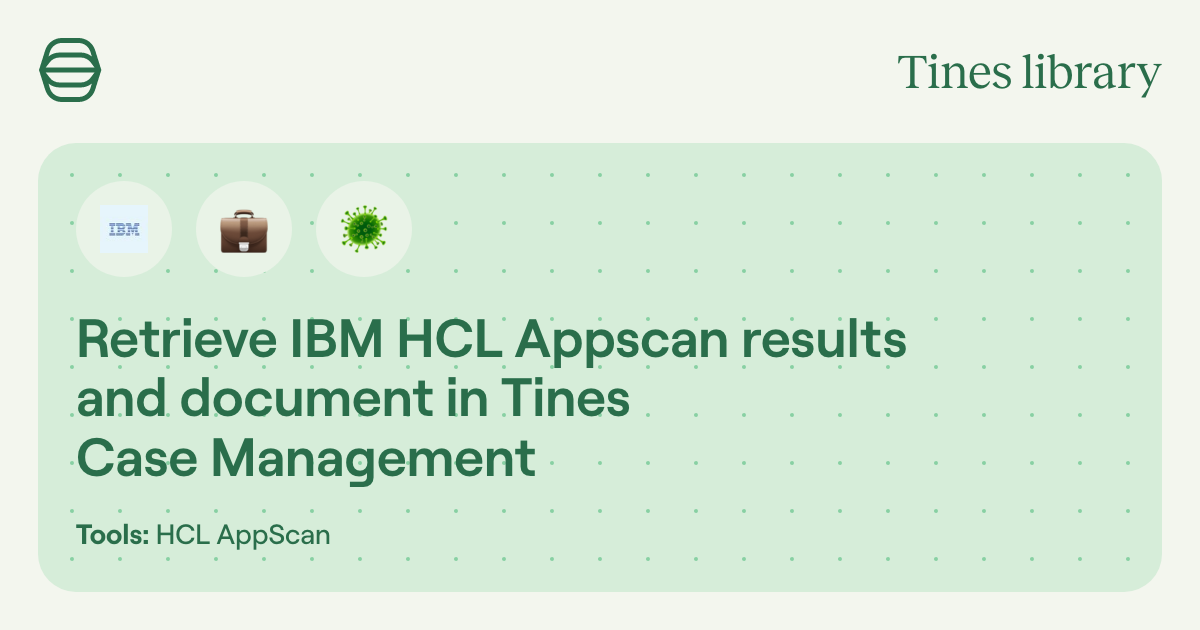 Retrieve IBM HCL Appscan results and document in Tines Case Management | Library | Tines