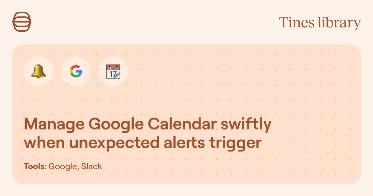 Manage Google Calendar swiftly when unexpected alerts trigger | Library | Tines