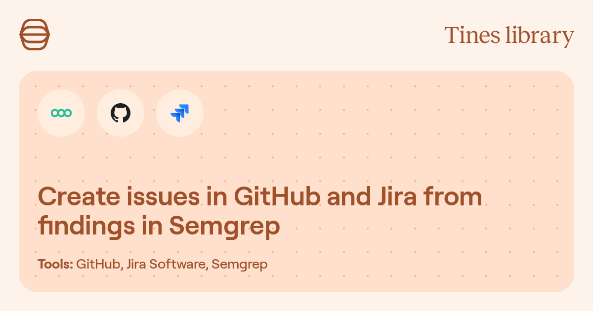 Create issues in GitHub and Jira from findings in Semgrep | Library | Tines