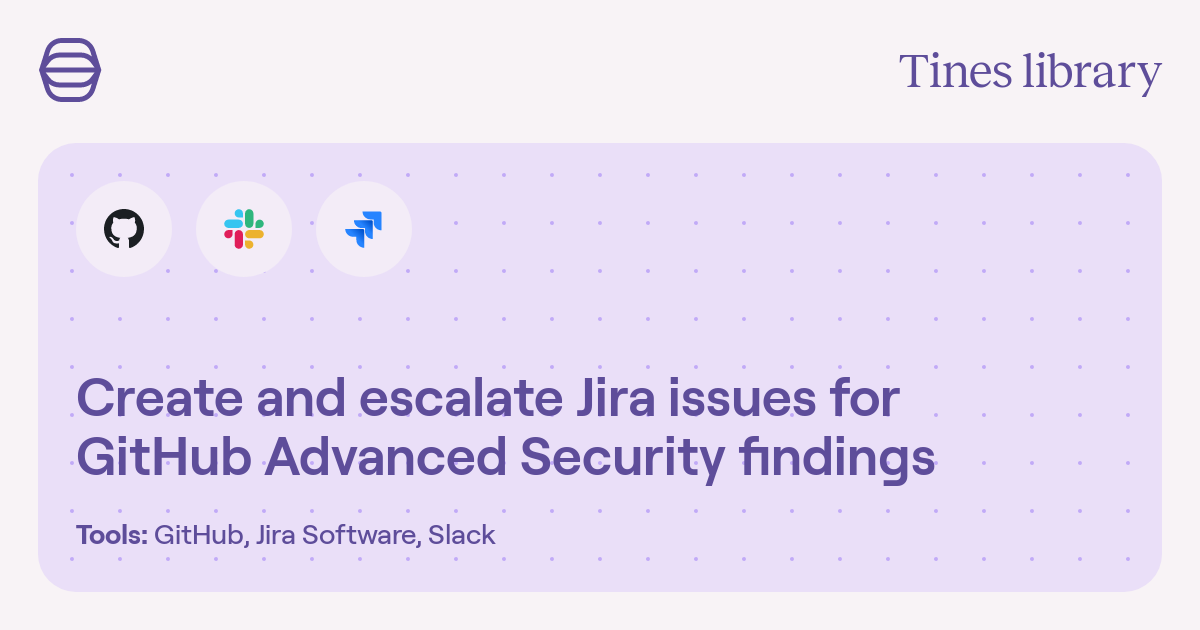 Create and escalate Jira issues for GitHub Advanced Security findings | Library | Tines