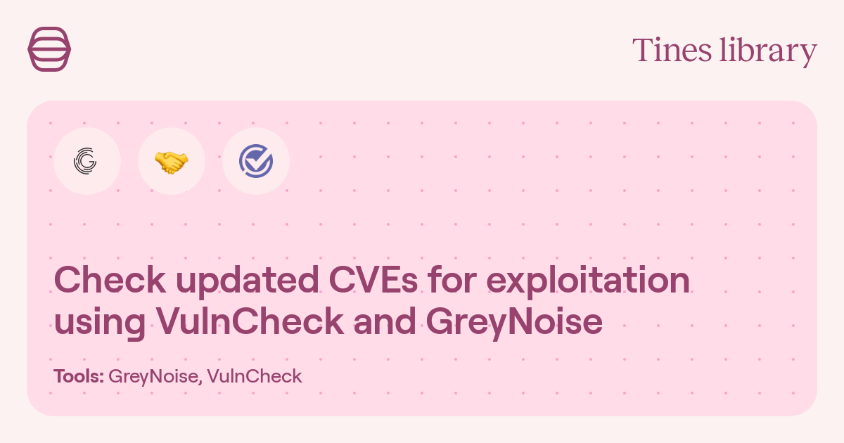 Check updated CVEs for exploitation using VulnCheck and GreyNoise | Library | Tines