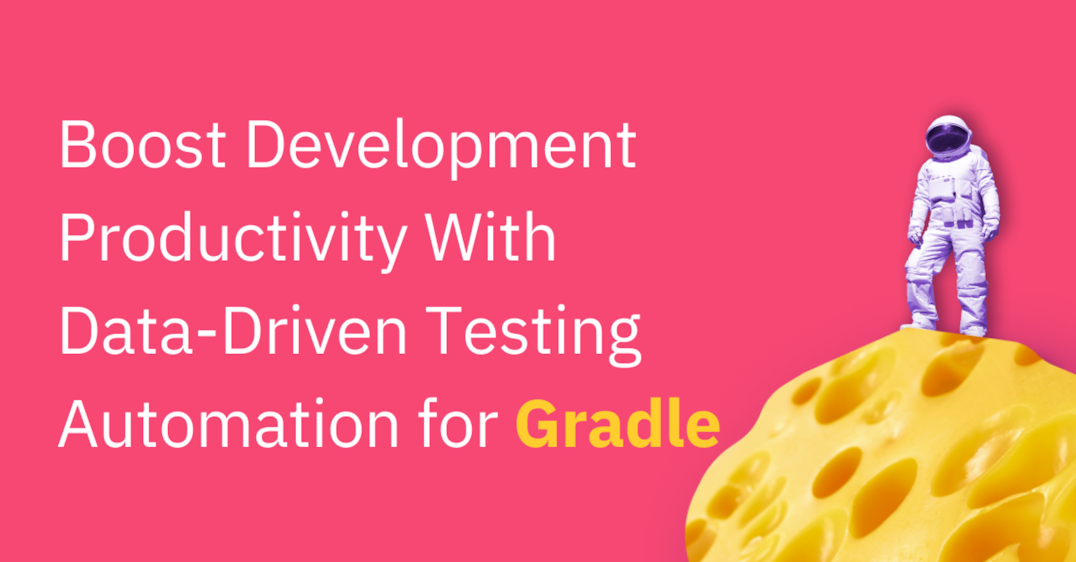 Boost Development Productivity With Data-Driven Testing for Gradle Boost Development Productivity With Data-Driven Testing for Gradle