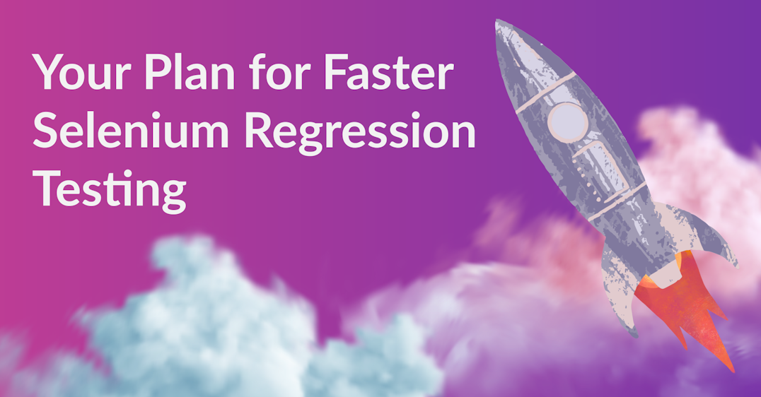 Your Plan for Faster Selenium Regression Testing Your Plan for Faster Selenium Regression Testing
