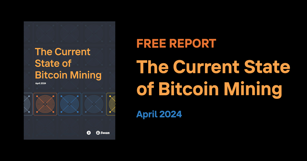 FREE REPORT — The Current State of Bitcoin Mining April 2024 - Swan Bitcoin