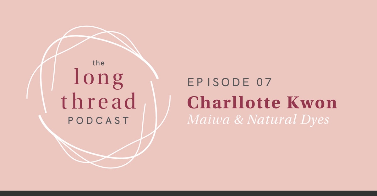 Long Thread Podcast Episode 7: Charllotte Kwon, Maiwa | Spin Off