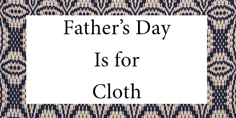 Father’s Day Is for Cloth | Handwoven