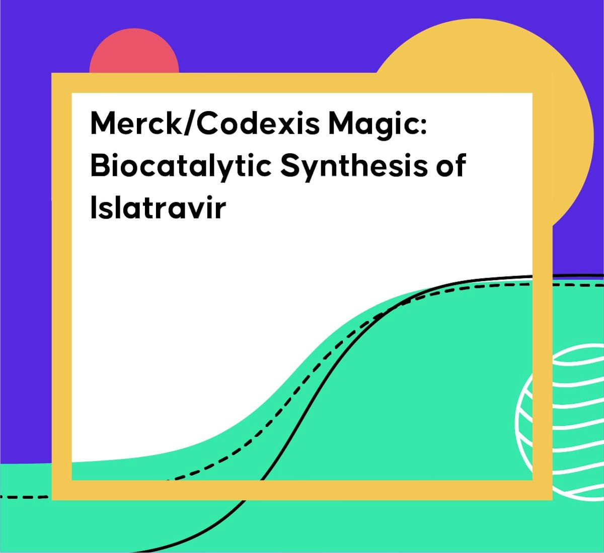 Merck/Codexis Magic: Biocatalytic Synthesis of Islatravir