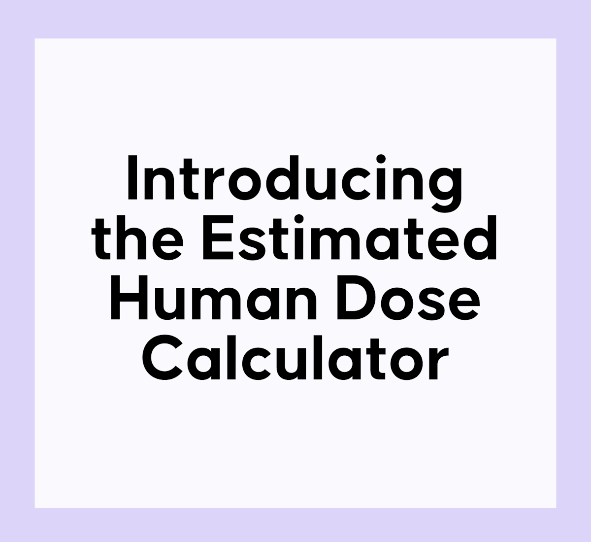 Introducing the Estimated Human Dose Calculator