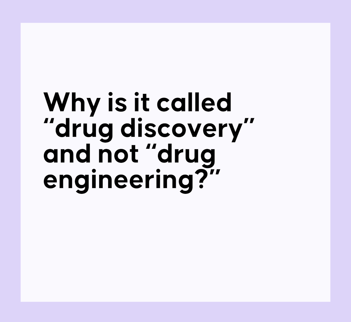 Why is it called “drug discovery” and not “drug engineering?”