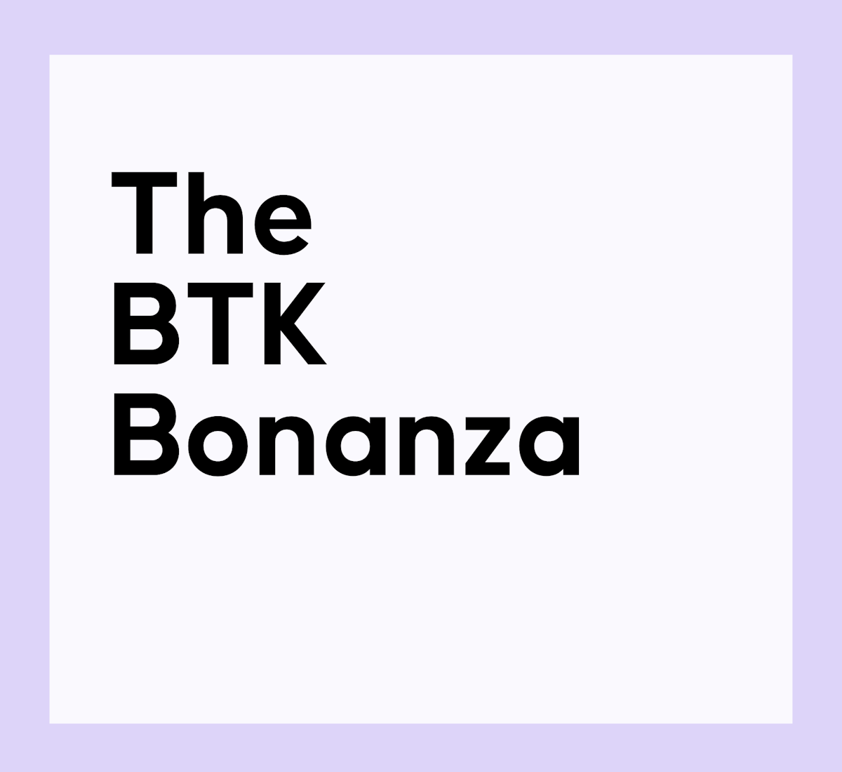 The BTK Bonanza