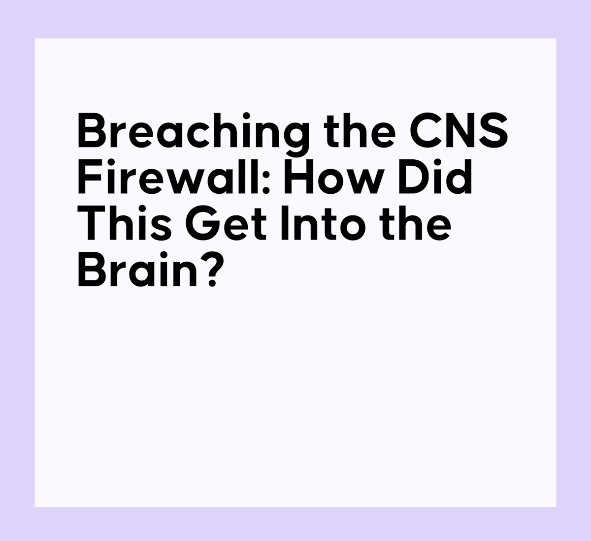 Breaching the CNS Firewall: How Did This Get Into the Brain?
