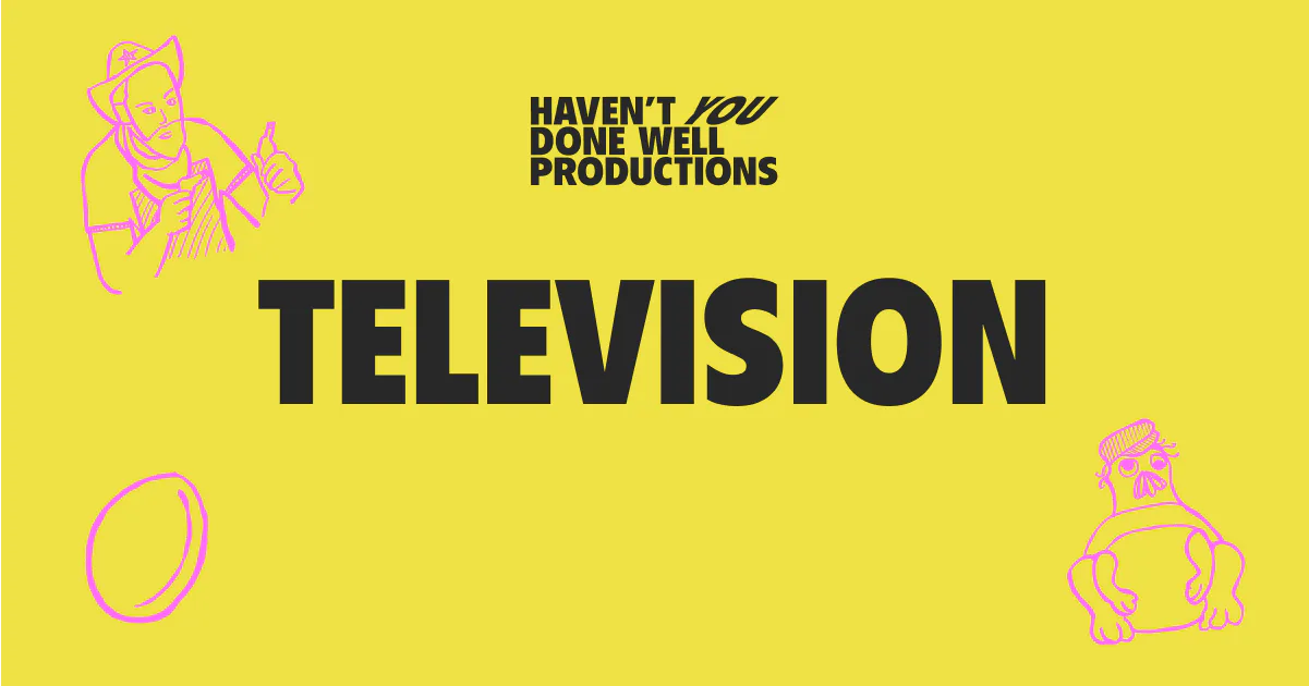 Television | Haven't You Done Well Productions