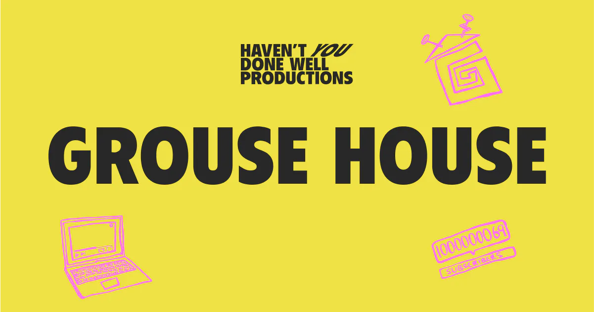 Grouse House | Haven't You Done Well Productions